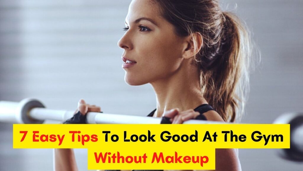 How To Look Good At The Gym Without Makeup? : 7 Easy Tips